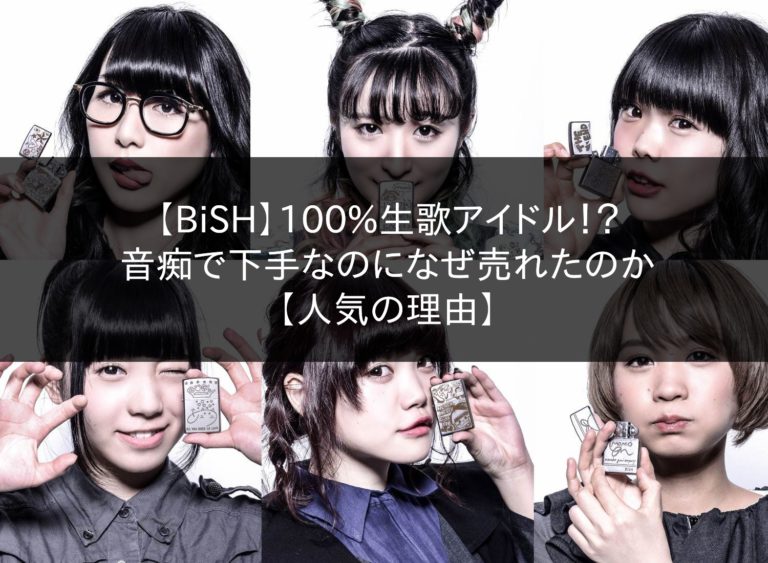 【BiSH】100%生歌アイドル！？音痴で下手なのになぜ売れたのか【人気の理由】 | シュマリ